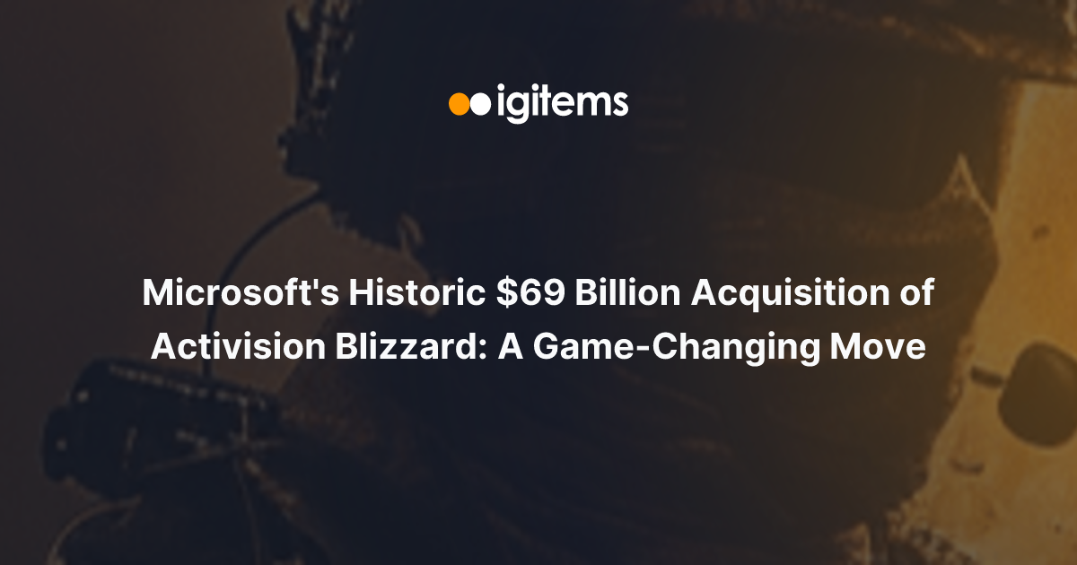 Microsoft's Historic $69 Billion Acquisition of Activision Blizzard: A Game-Changing Move | igitems